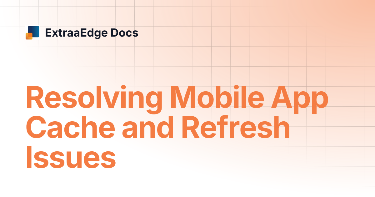 Resolving Mobile App Cache and Refresh Issues | ExtraaEdge Docs