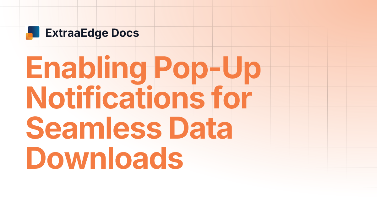 Enabling Pop-Up Notifications for Seamless Data Downloads | ExtraaEdge Docs